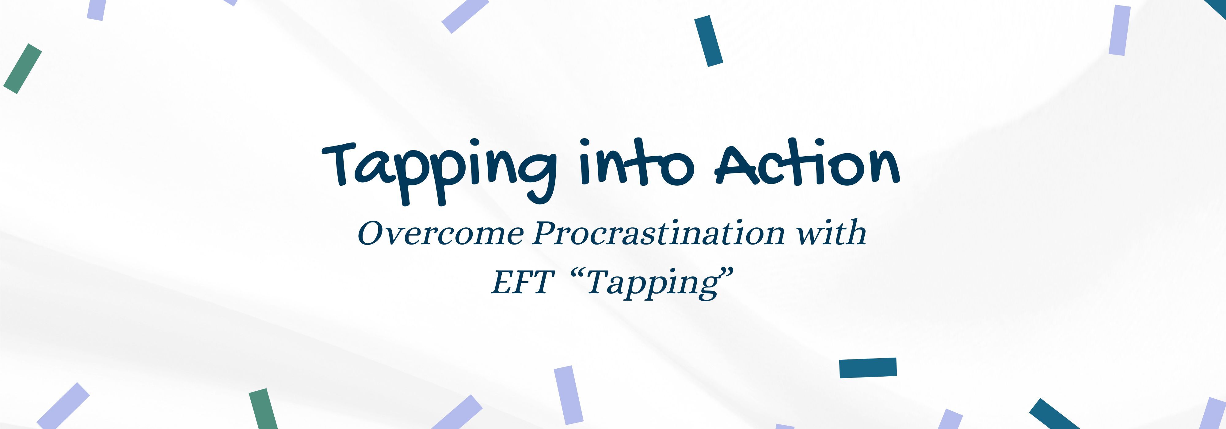 Tapping into Action: Overcome Procrastination with EFT “Tapping ...