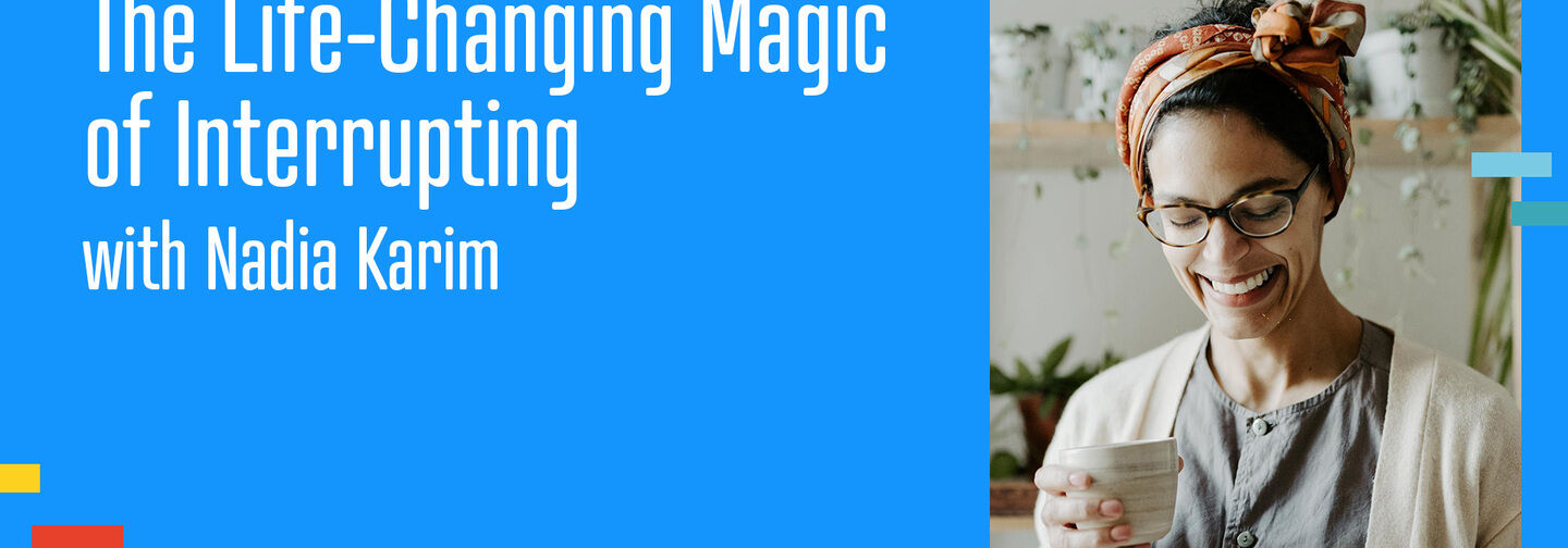 Nadia Karim | The Life-Changing Magic of Interrupting ...